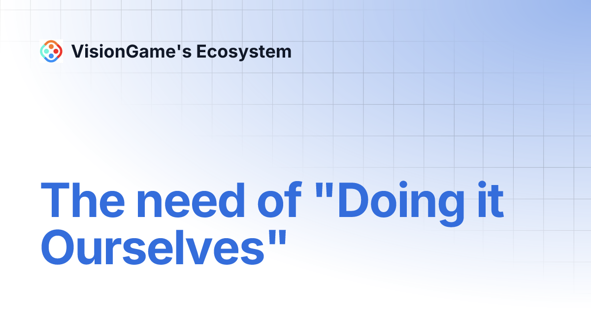 The need of "Doing it Ourselves" | VisionGame's Ecosystem